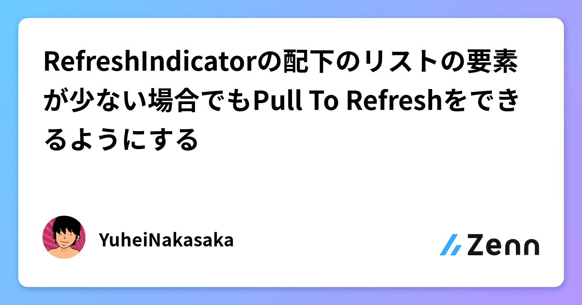 RefreshIndicatorの配下のリストの要素が少ない場合でもPull To Refreshをできるようにする