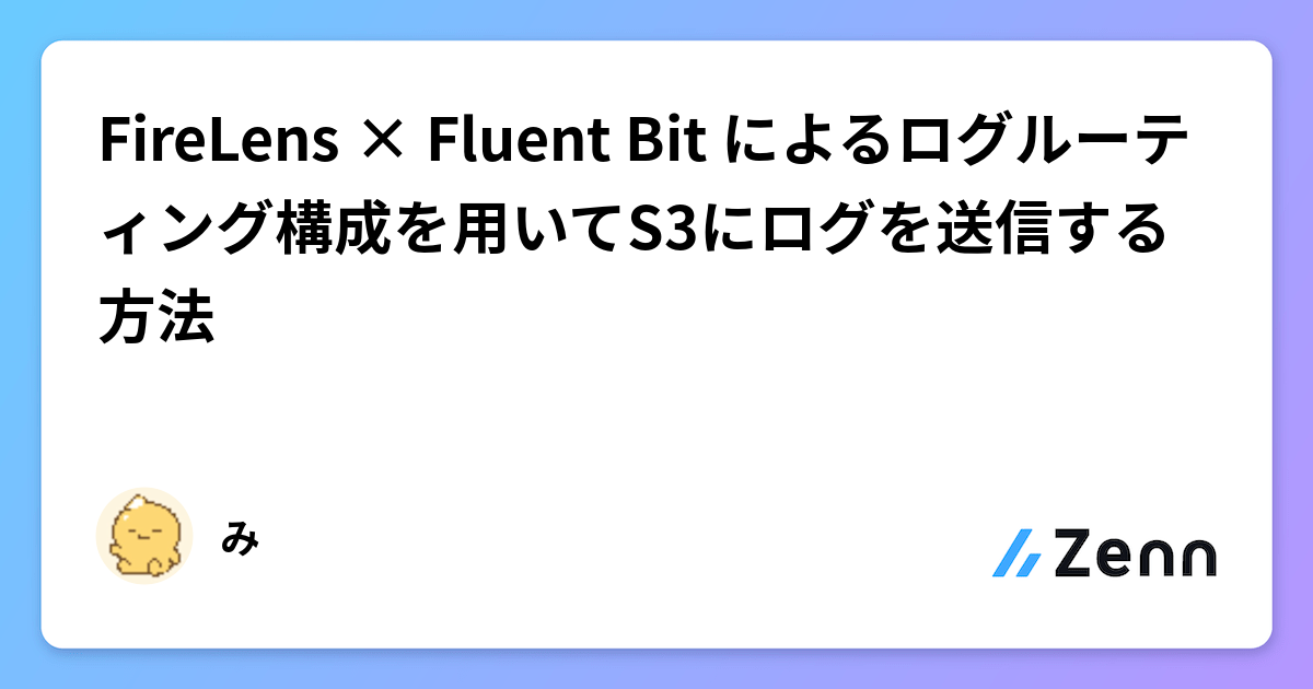 FireLens × Fluent Bit によるログルーティング構成を用いてS3にログを送信する方法