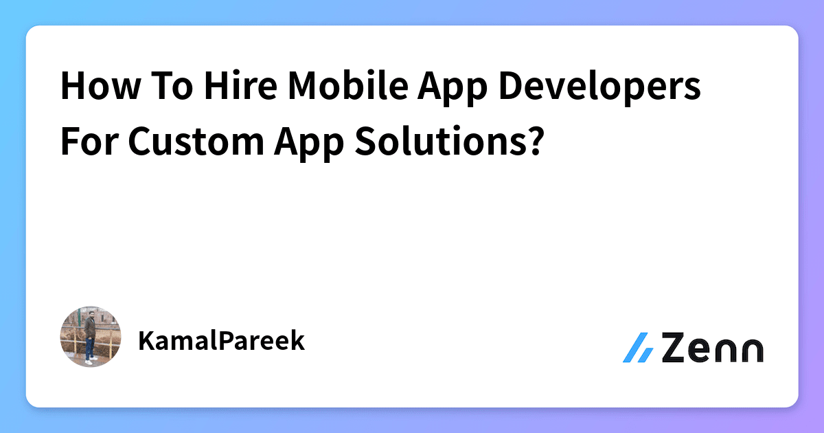 How To Hire Mobile App Developers For Custom App Solutions?