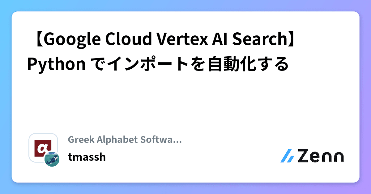 【Google Cloud Vertex AI Search】Python でインポートを自動化する