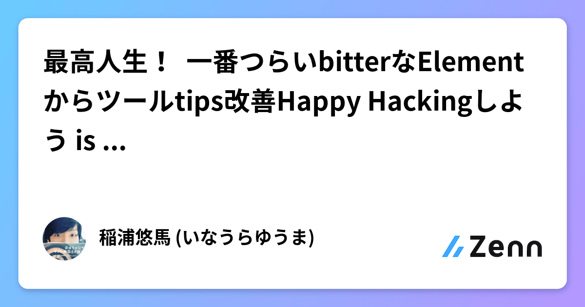 最高人生！ 🤖一番つらいbitterなElementからツールtips改善Happy Hackingしよう is マインドフルネス