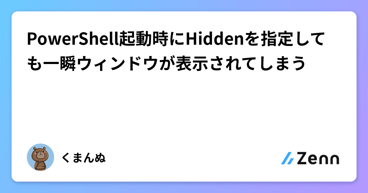 PowerShell起動時にHiddenを指定しても一瞬ウィンドウが表示されてしまう
