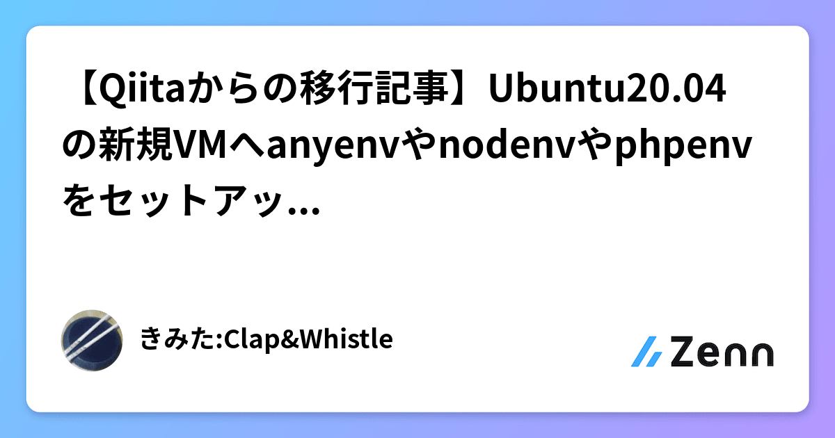 【Qiitaからの移行記事】Ubuntu20.04の新規VMへanyenvやnodenvやphpenvをセットアップした時のコマンド履歴