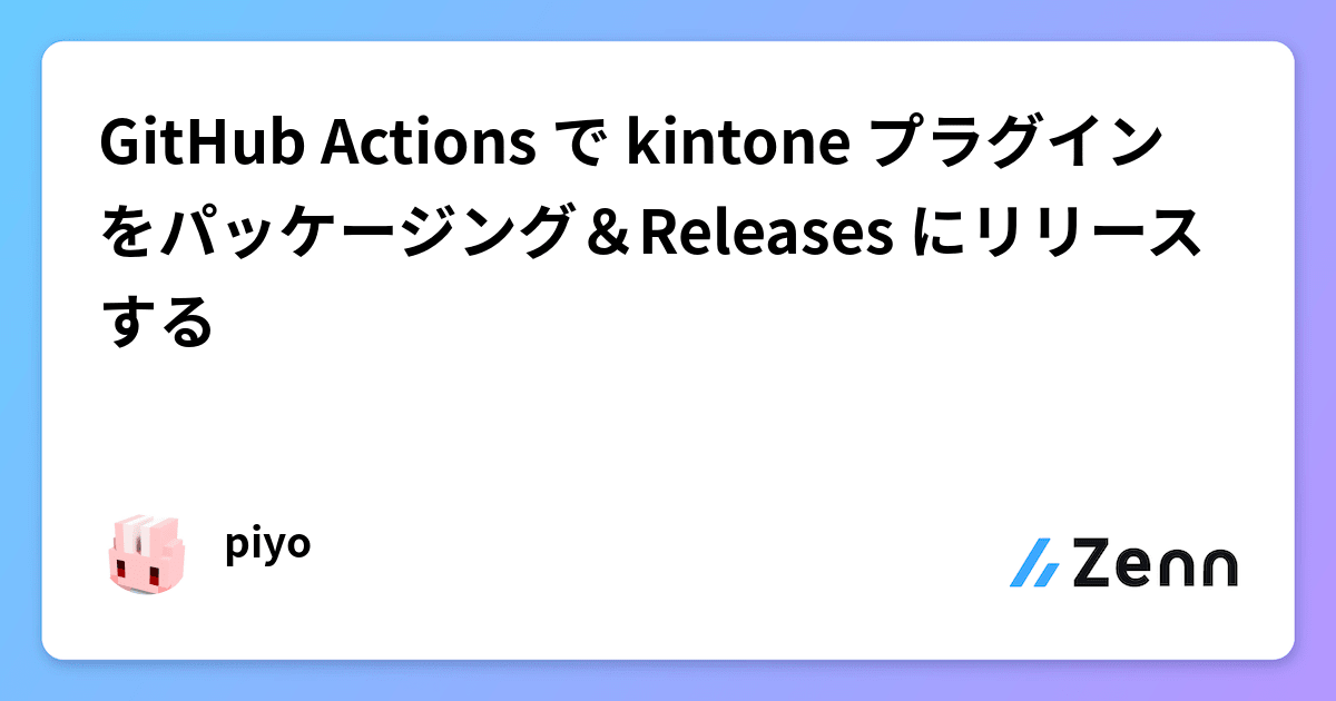GitHub Actions で kintone プラグインをパッケージング＆Releases にリリースする
