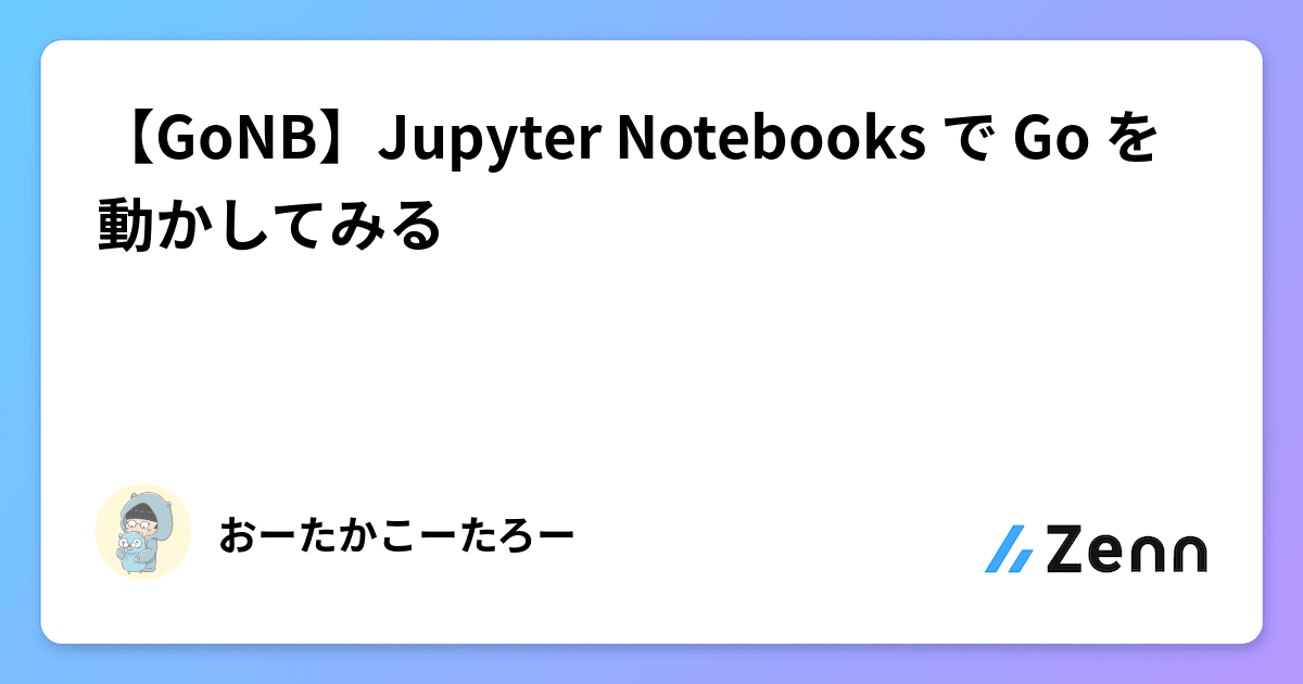 【GoNB】Jupyter Notebooks で Go を動かしてみる