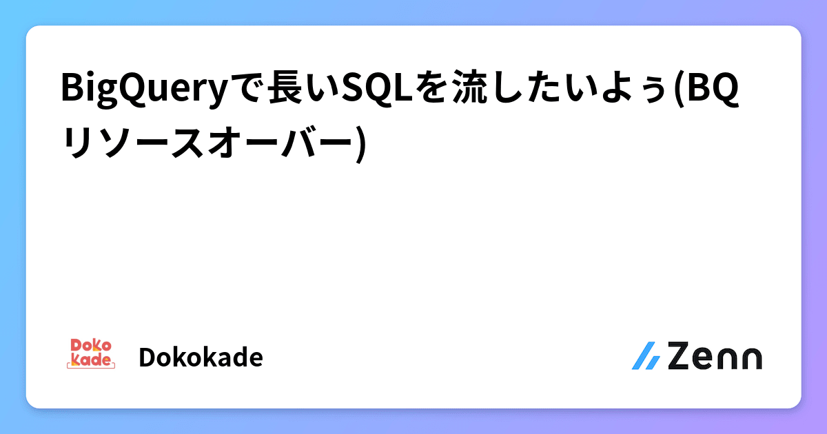 BigQueryで長いSQLを流したいよぅ(BQリソースオーバー)