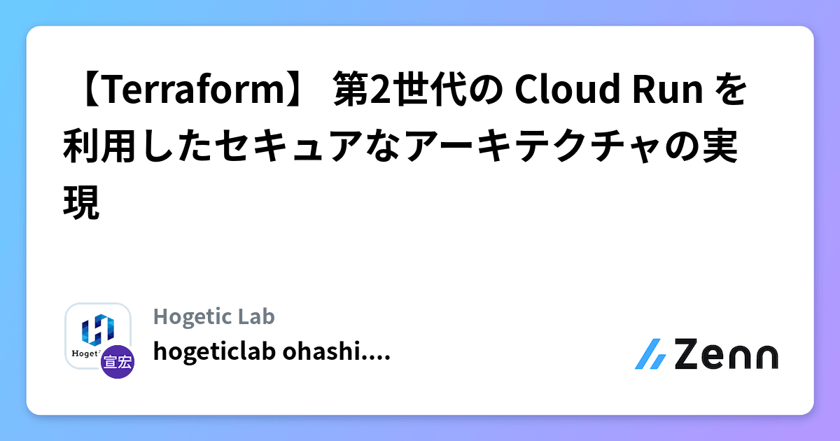 【Terraform】 第2世代の Cloud Run を利用したセキュアなアーキテクチャの実現