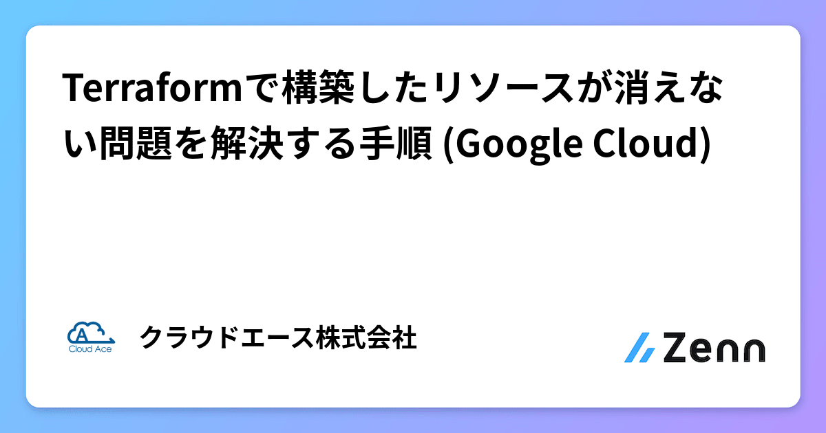 Terraformで構築したリソースが消えない問題を解決する手順 (Google Cloud)