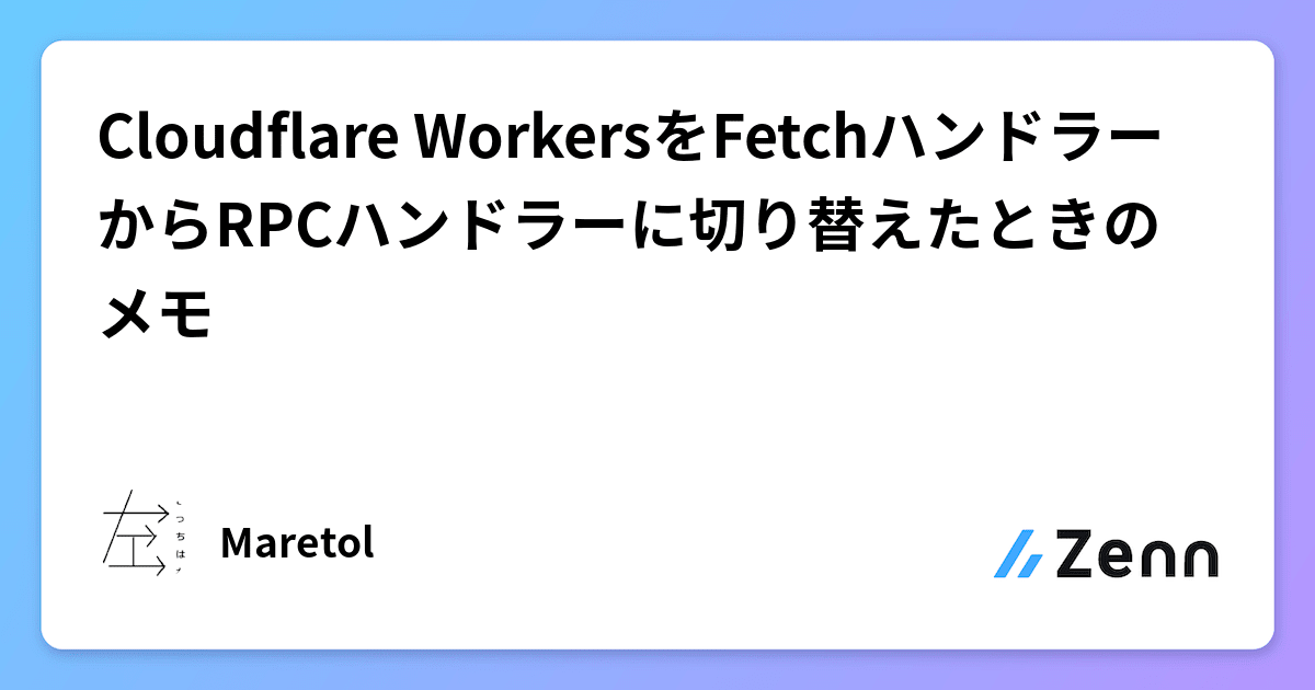 Cloudflare WorkersをFetchハンドラーからRPCハンドラーに切り替えたときのメモ