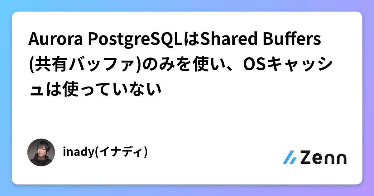 Aurora PostgreSQLはShared Buffers(共有バッファ)のみを使い、OSキャッシュは使っていない