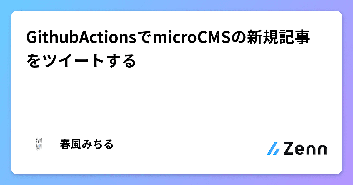 GithubActionsでmicroCMSの新規記事をツイートする