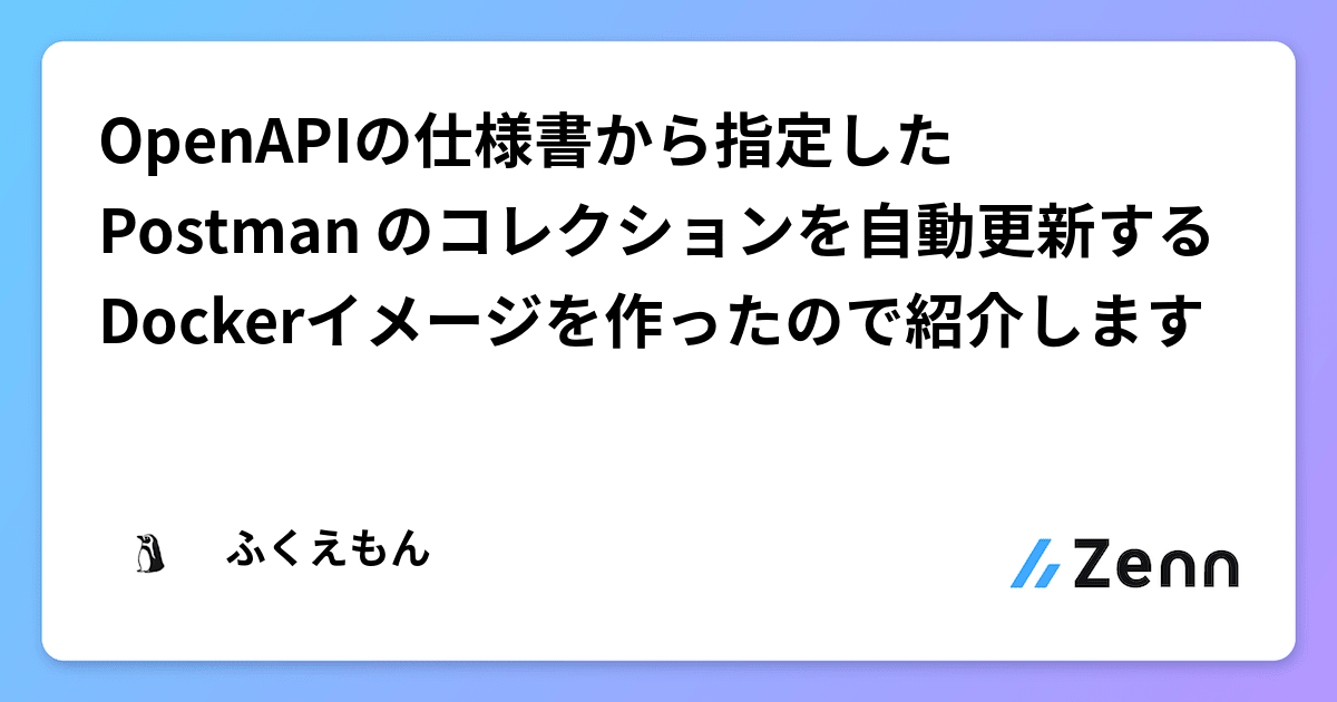 OpenAPIの仕様書から指定したPostman のコレクションを自動更新するDockerイメージを作ったので紹介します