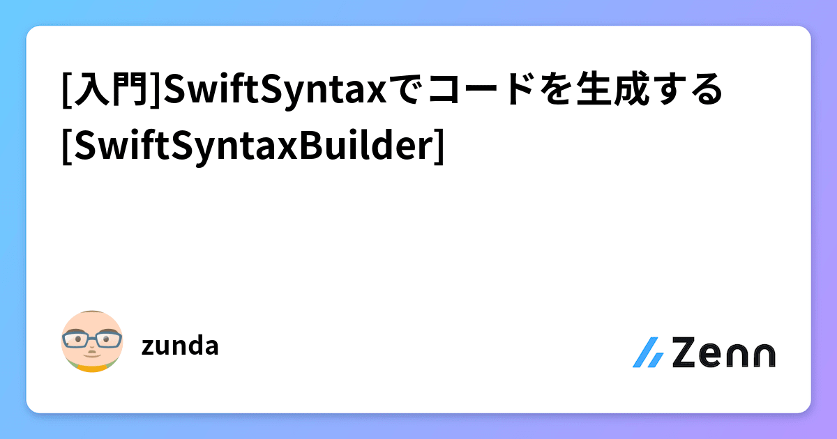 [入門]SwiftSyntaxでコードを生成する[SwiftSyntaxBuilder]