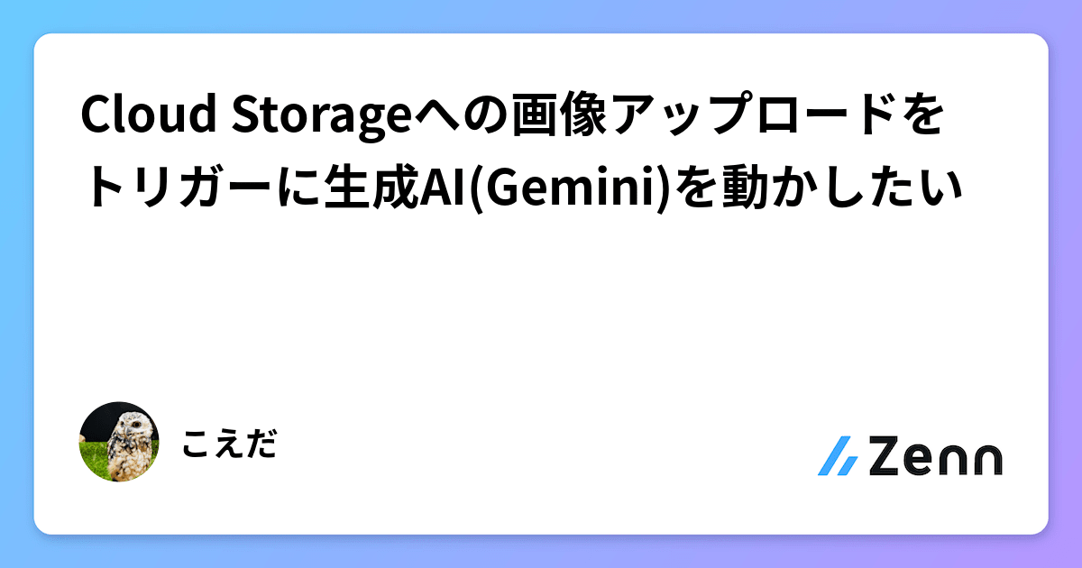 Cloud Storageへの画像アップロードをトリガーに生成AI(Gemini)を動かしたい