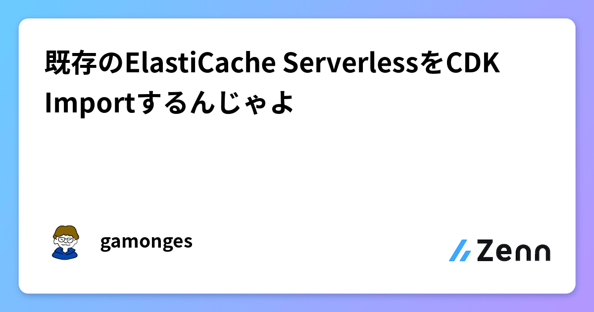 既存のElastiCache ServerlessをCDK Importするんじゃよ