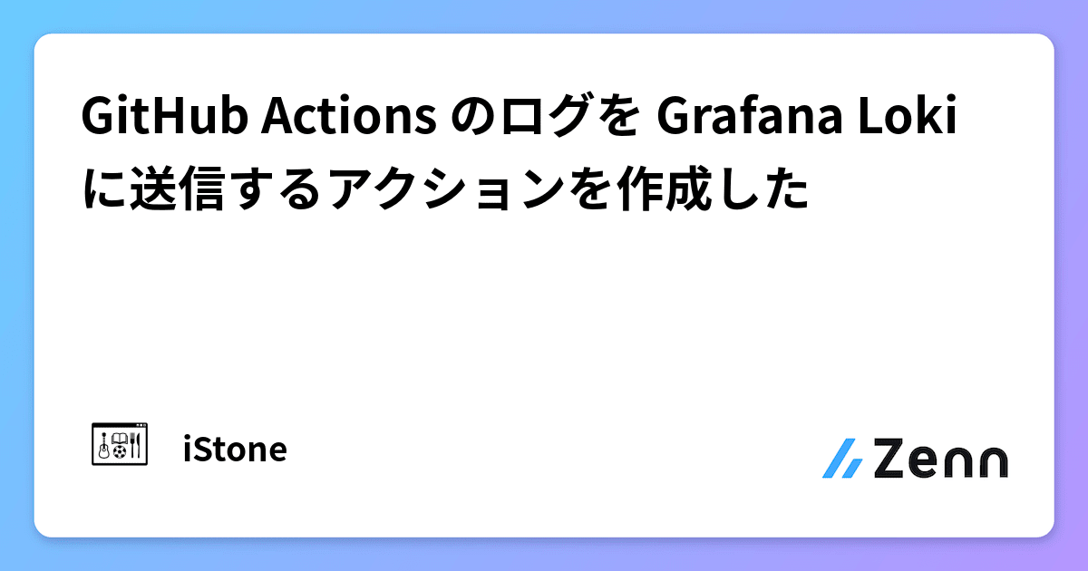 GitHub Actions のログを Grafana Loki に送信するアクションを作成した