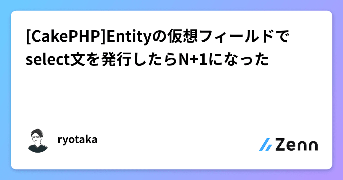 [CakePHP]Entityの仮想フィールドでselect文を発行したらN+1になった