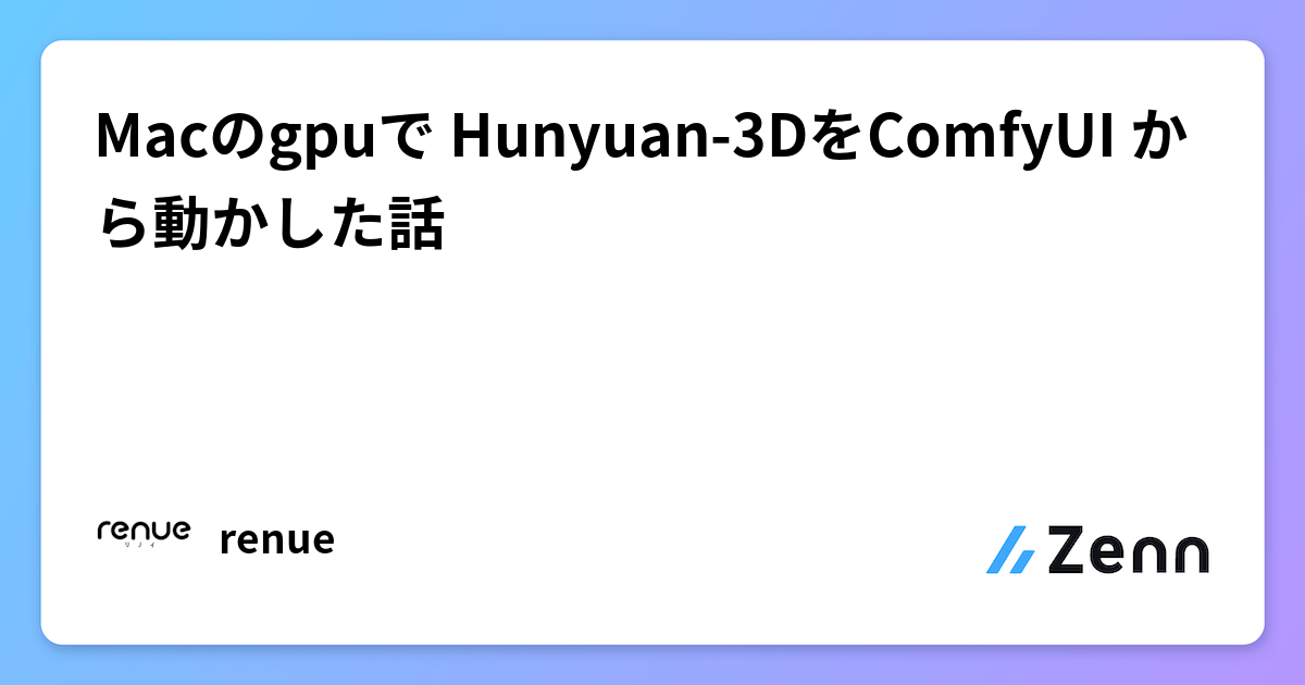 Macのgpuで Hunyuan-3DをComfyUI から動かした話