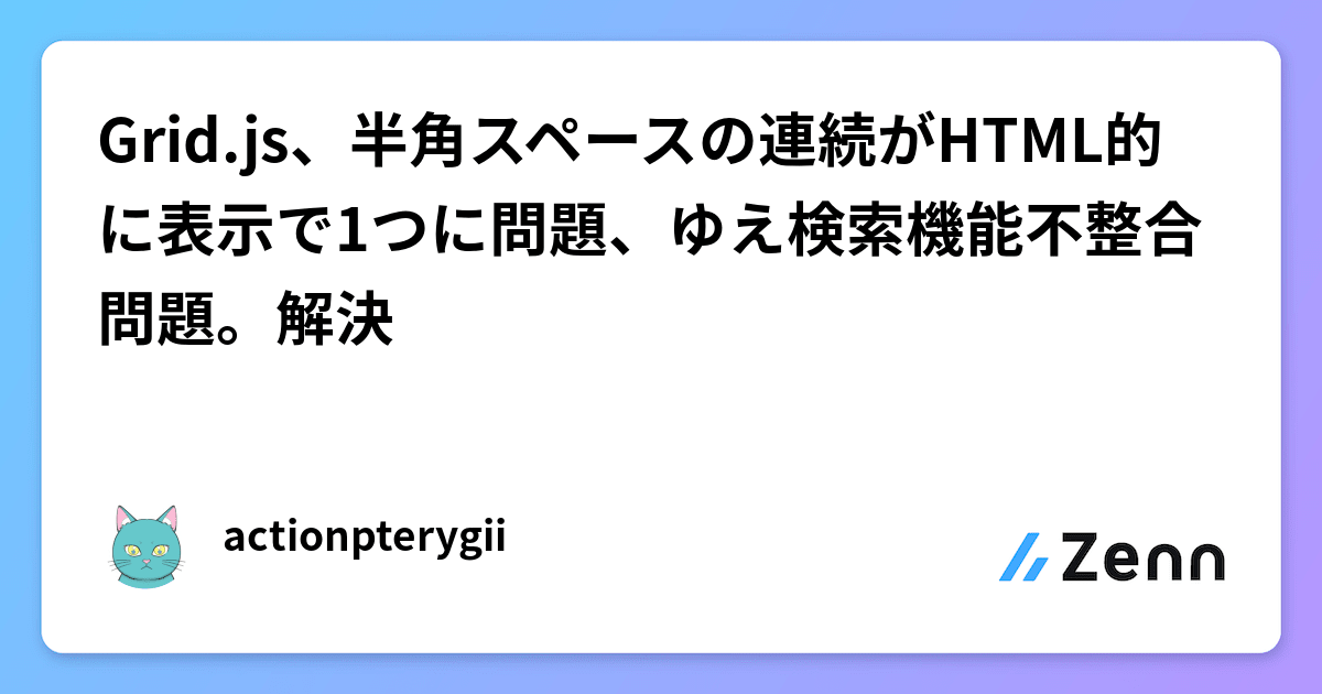 Grid.js、半角スペースの連続がHTML的に表示で1つに問題、ゆえ検索機能不整合問題。解決