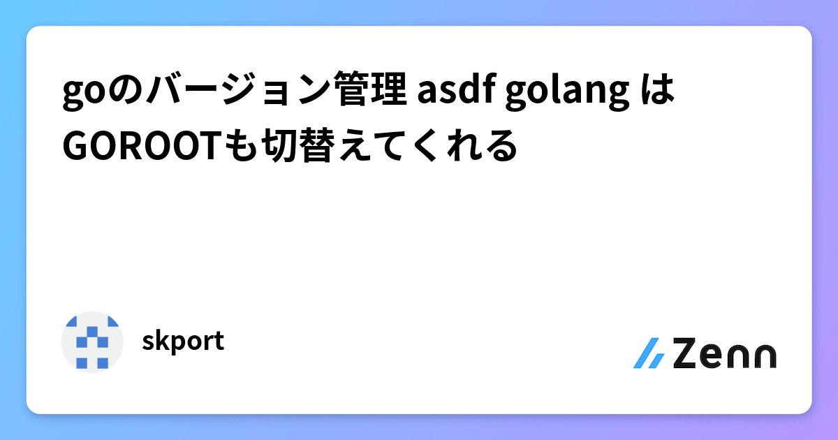 goのバージョン管理 asdf golang はGOROOTも切替えてくれる