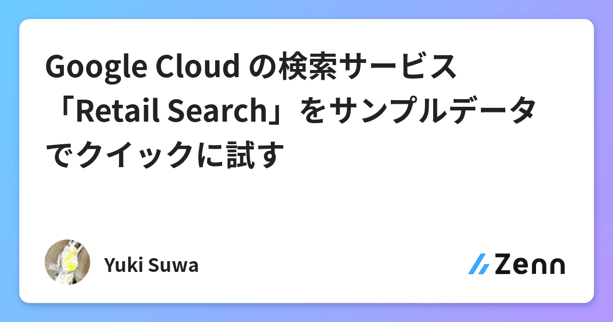 Google Cloud の検索サービス「Retail Search」をサンプルデータでクイックに試す