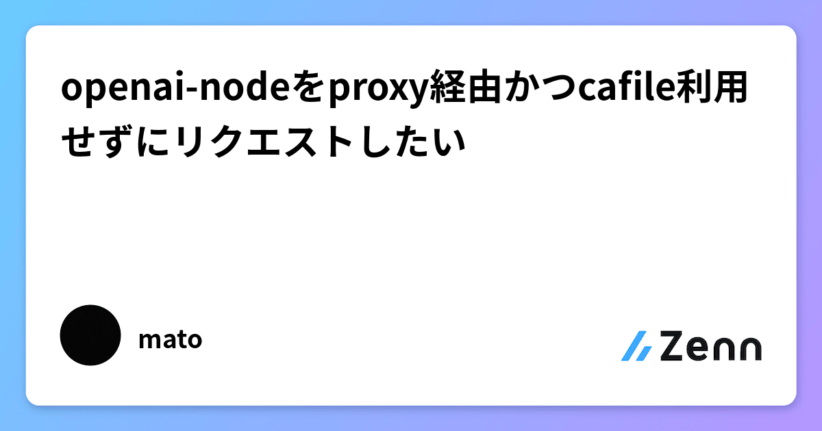 openai-nodeをproxy経由かつcafile利用せずにリクエストしたい
