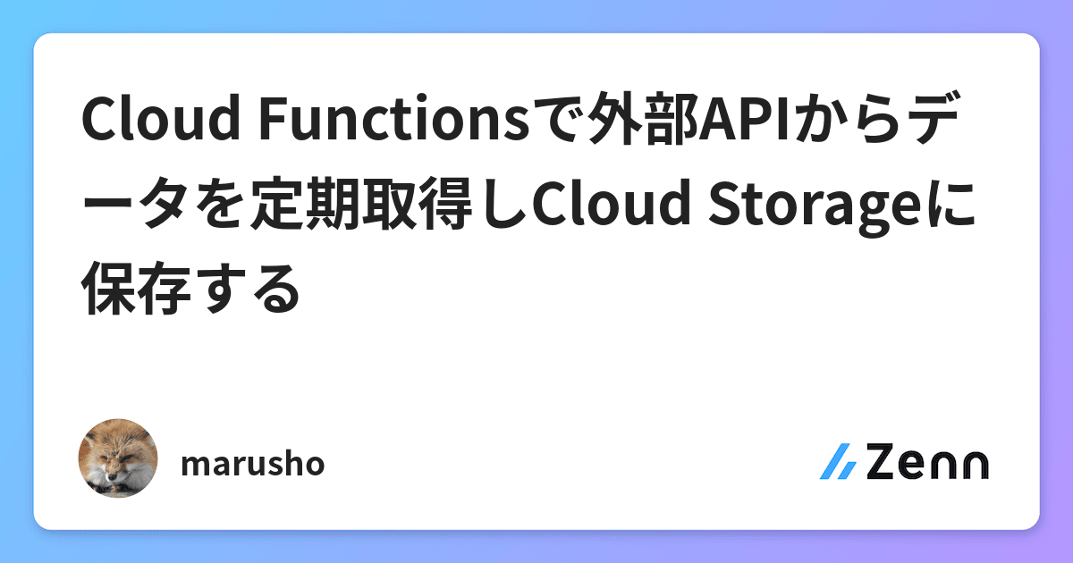 Cloud Functionsで外部APIからデータを定期取得しCloud Storageに保存する