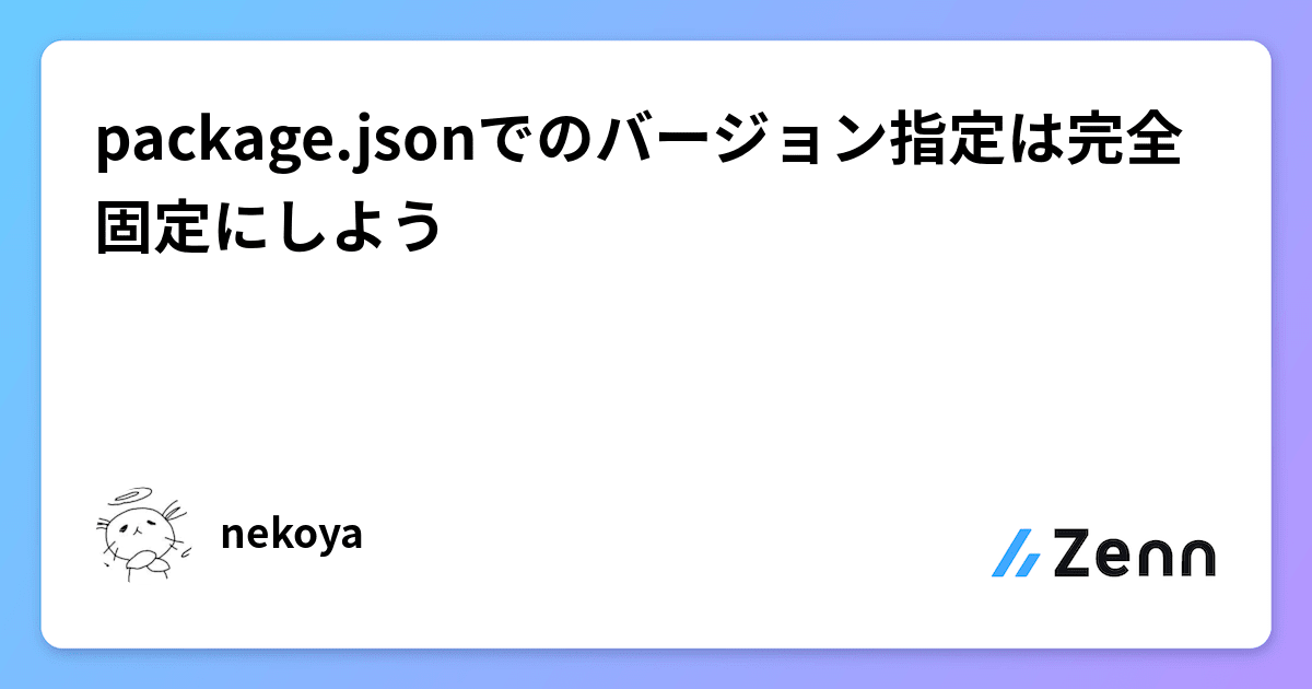 package.jsonでのバージョン指定は完全固定にしよう