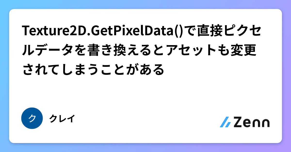 Texture2D.GetPixelData()で直接ピクセルデータを書き換えるとアセットも変更されてしまうことがある