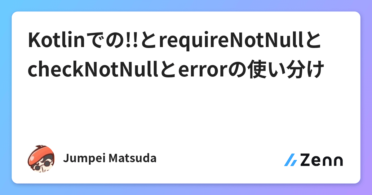 Kotlinでの!!とrequireNotNullとcheckNotNullとerrorの使い分け