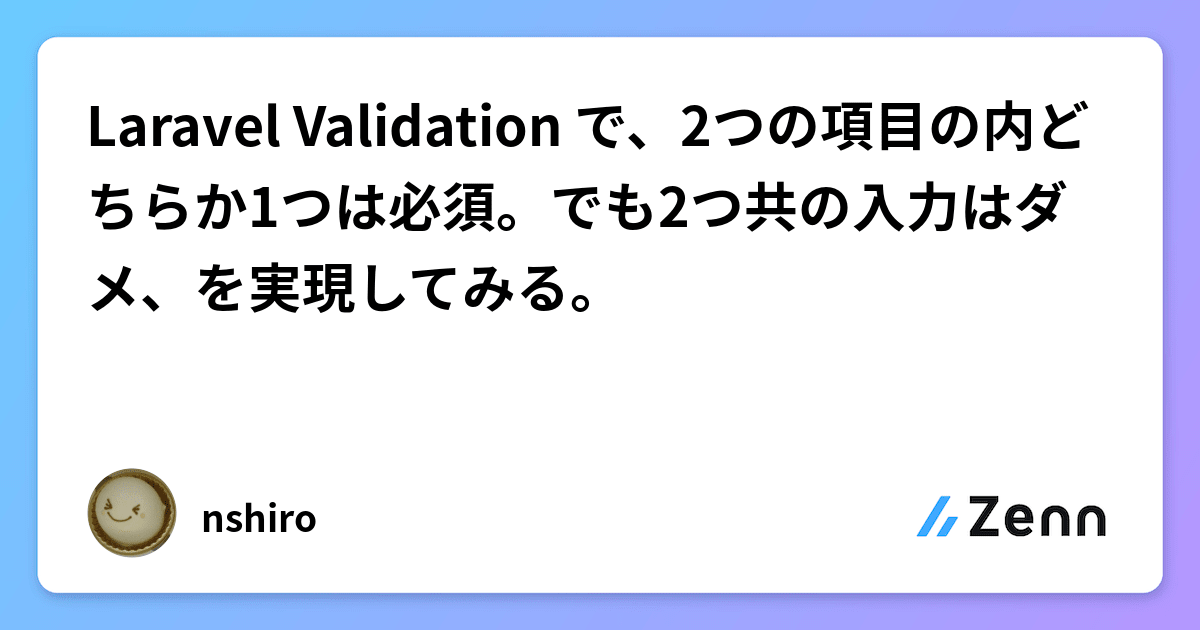 Laravel Validation で、2つの項目の内どちらか1つは必須。でも2つ共の入力はダメ、を実現してみる。