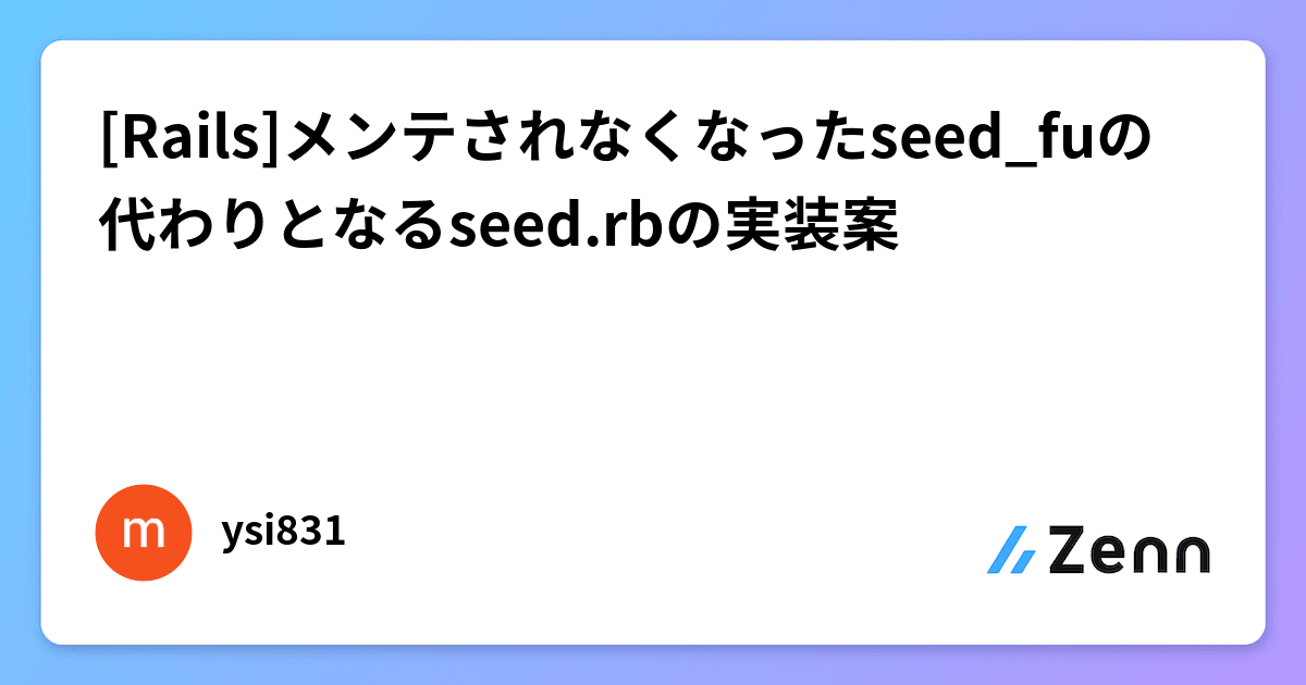 [Rails]メンテされなくなったseed_fuの代わりとなるseed.rbの実装案