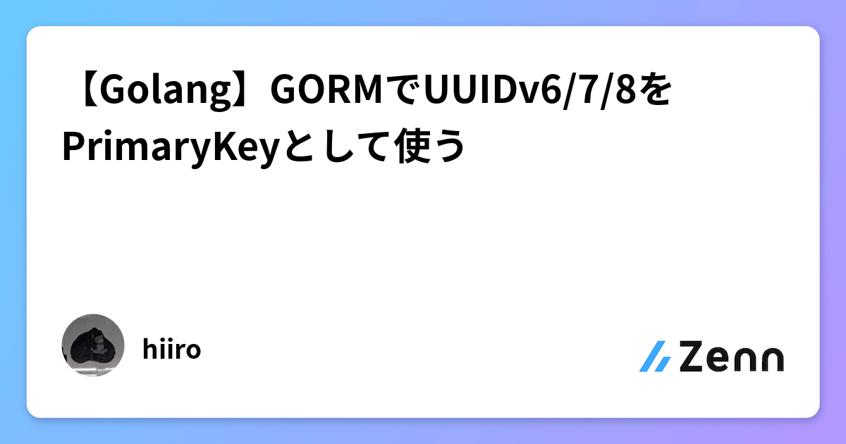 【Golang】GORMでUUIDv6/7/8をPrimaryKeyとして使う