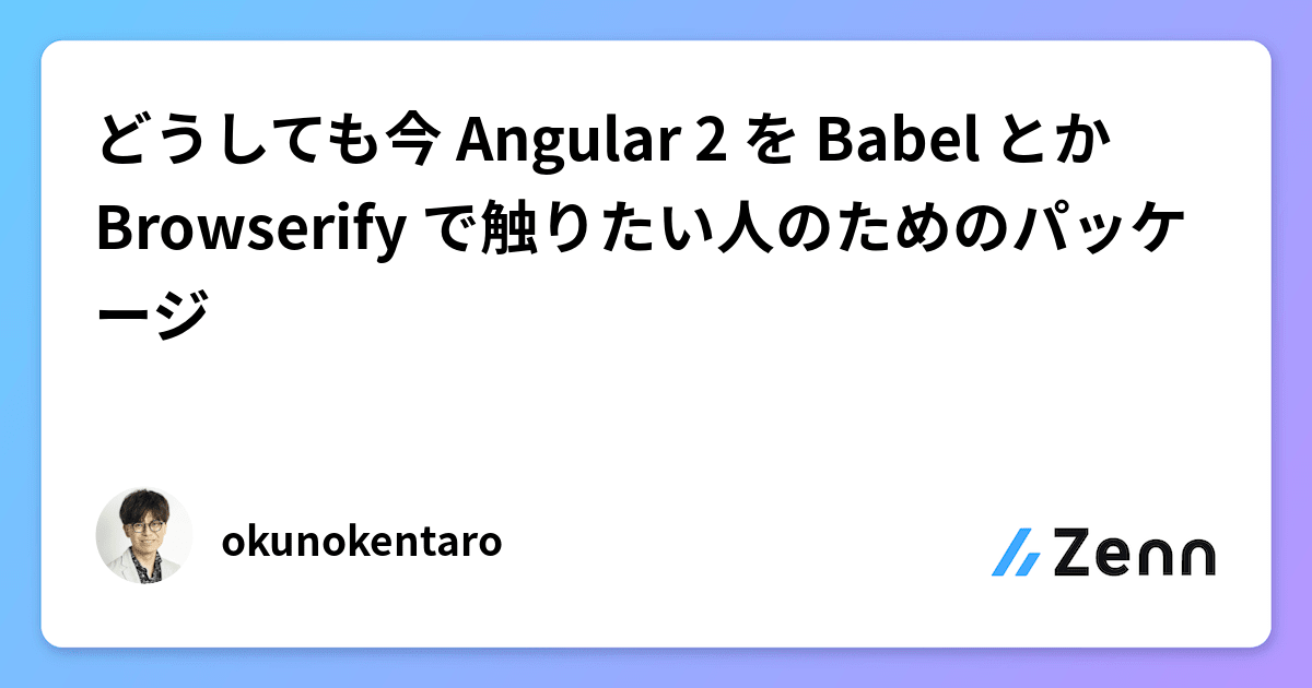 どうしても今 Angular 2 を Babel とか Browserify で触りたい人のためのパッケージ