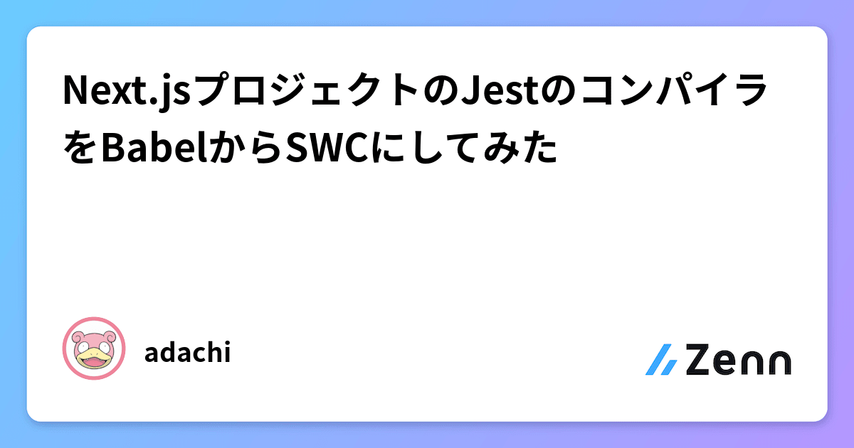 Next.jsプロジェクトのJestのコンパイラをBabelからSWCにしてみた
