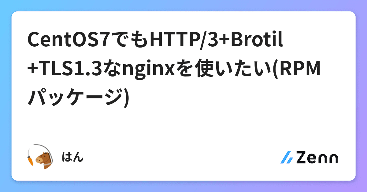CentOS7でもHTTP/3+Brotil+TLS1.3なnginxを使いたい(RPMパッケージ)