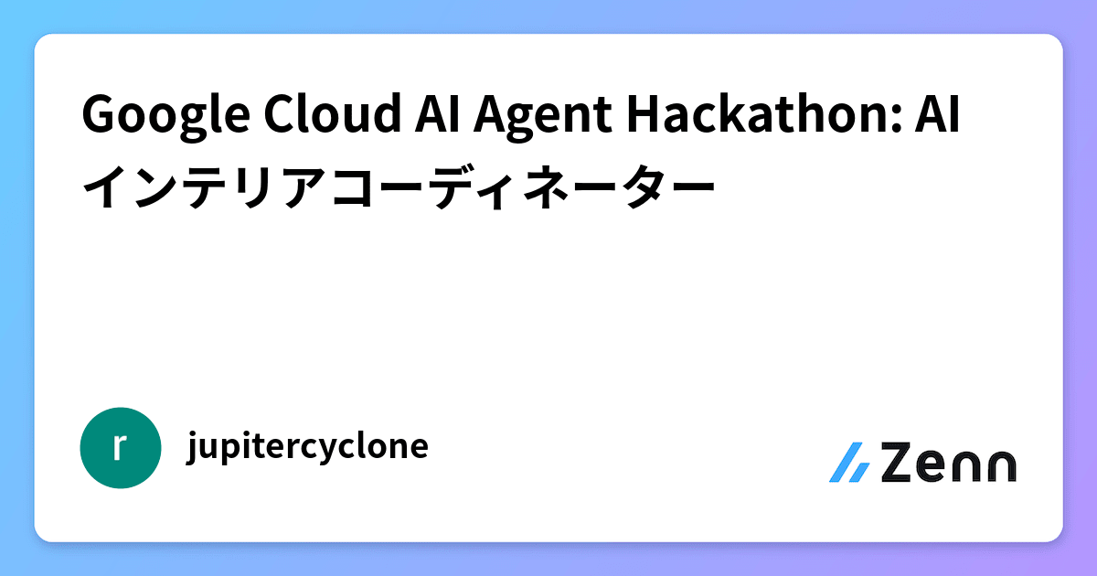Google Cloud AI Agent Hackathon: AIインテリアコーディネーター