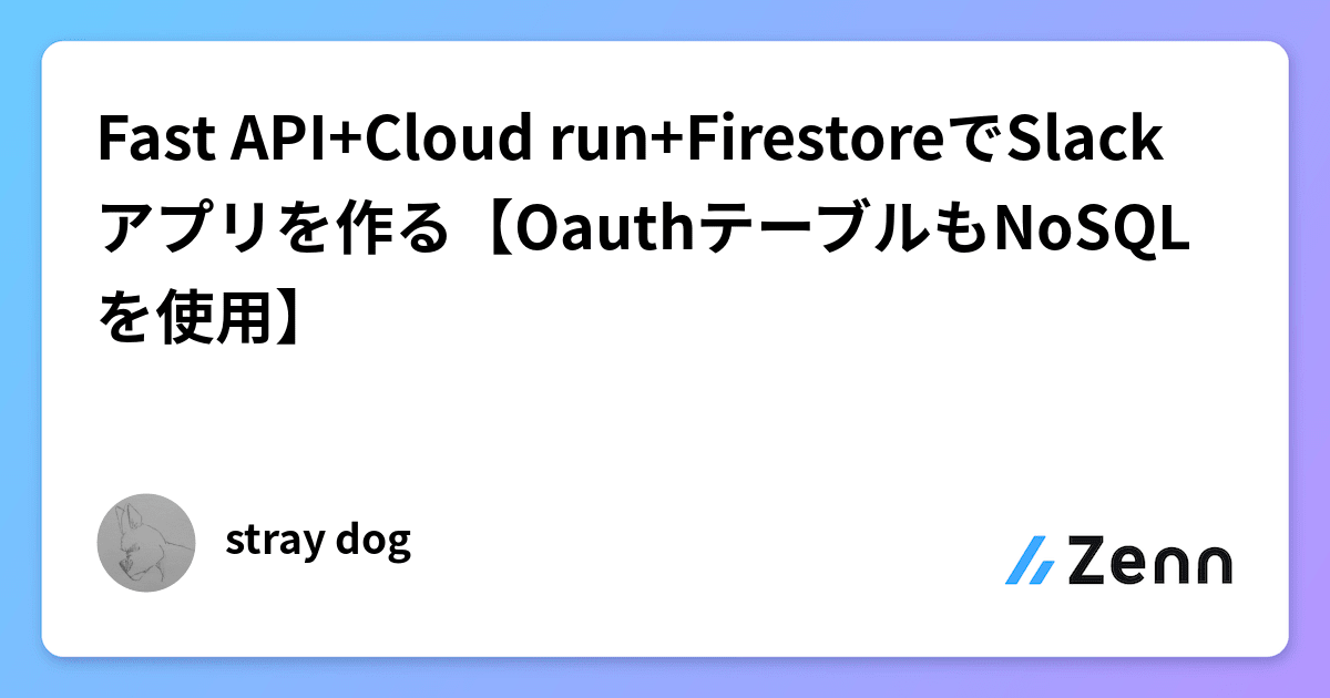 Fast API+Cloud run+FirestoreでSlackアプリを作る【OauthテーブルもNoSQLを使用】