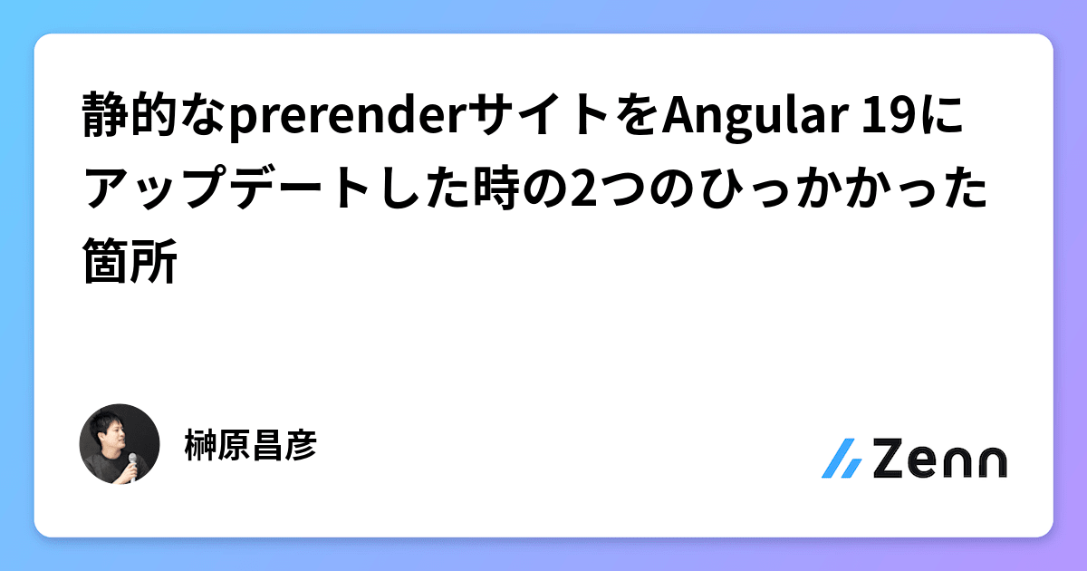 静的なprerenderサイトをAngular 19にアップデートした時の2つのひっかかった箇所