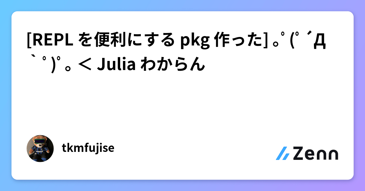 [REPL を便利にする pkg 作った] ｡ﾟ(ﾟ´Д`ﾟ)ﾟ｡ ＜ Julia わからん