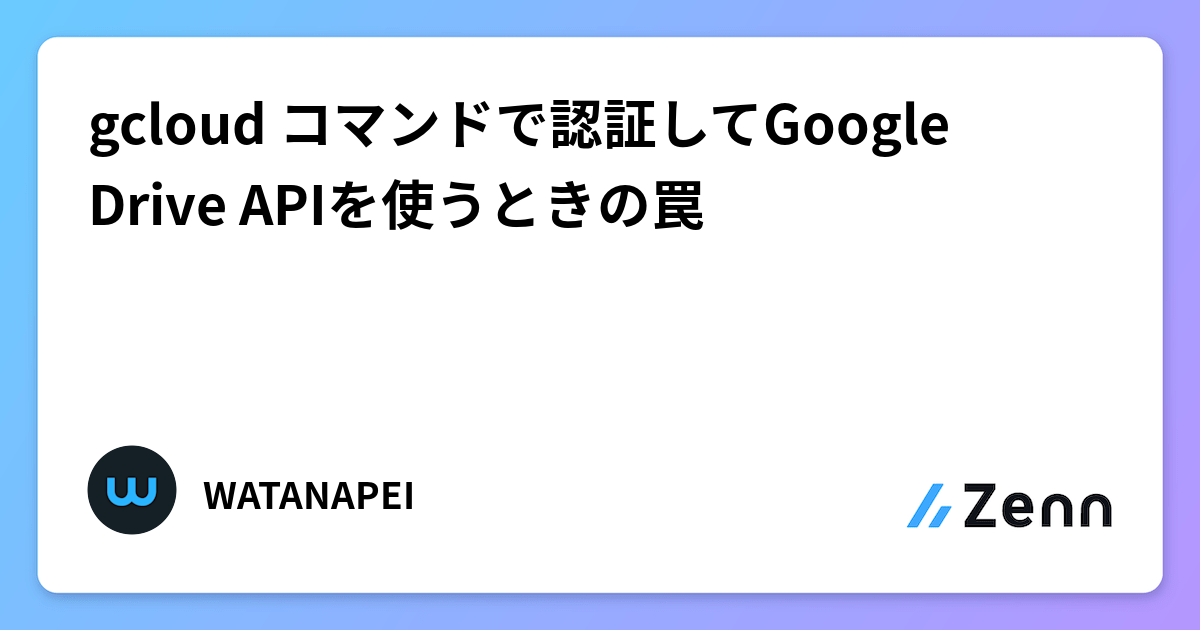 gcloud コマンドで認証してGoogle Drive APIを使うときの罠