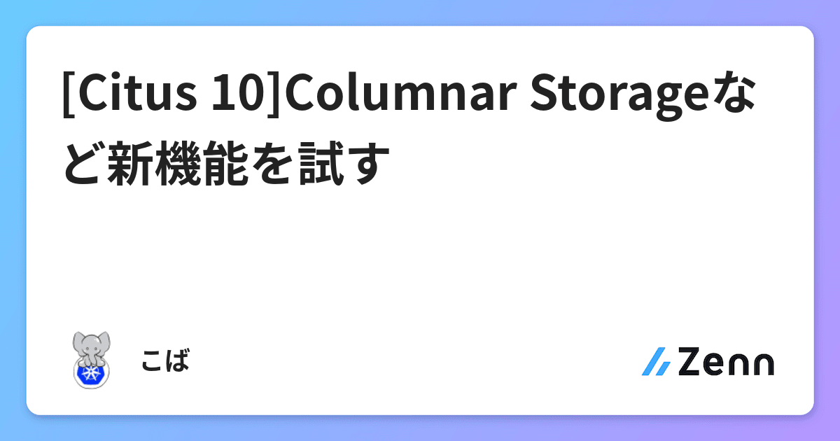 [Citus 10]Columnar Storageなど新機能を試す