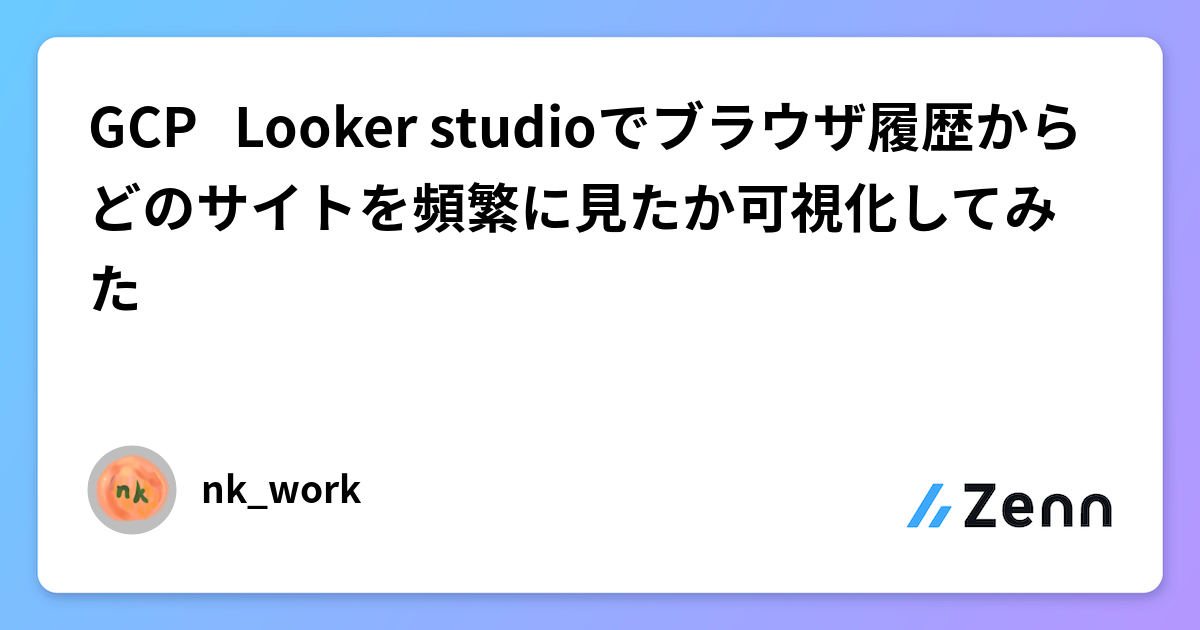 GCP ️ Looker studioでブラウザ履歴からどのサイトを頻繁に見たか可視化してみた
