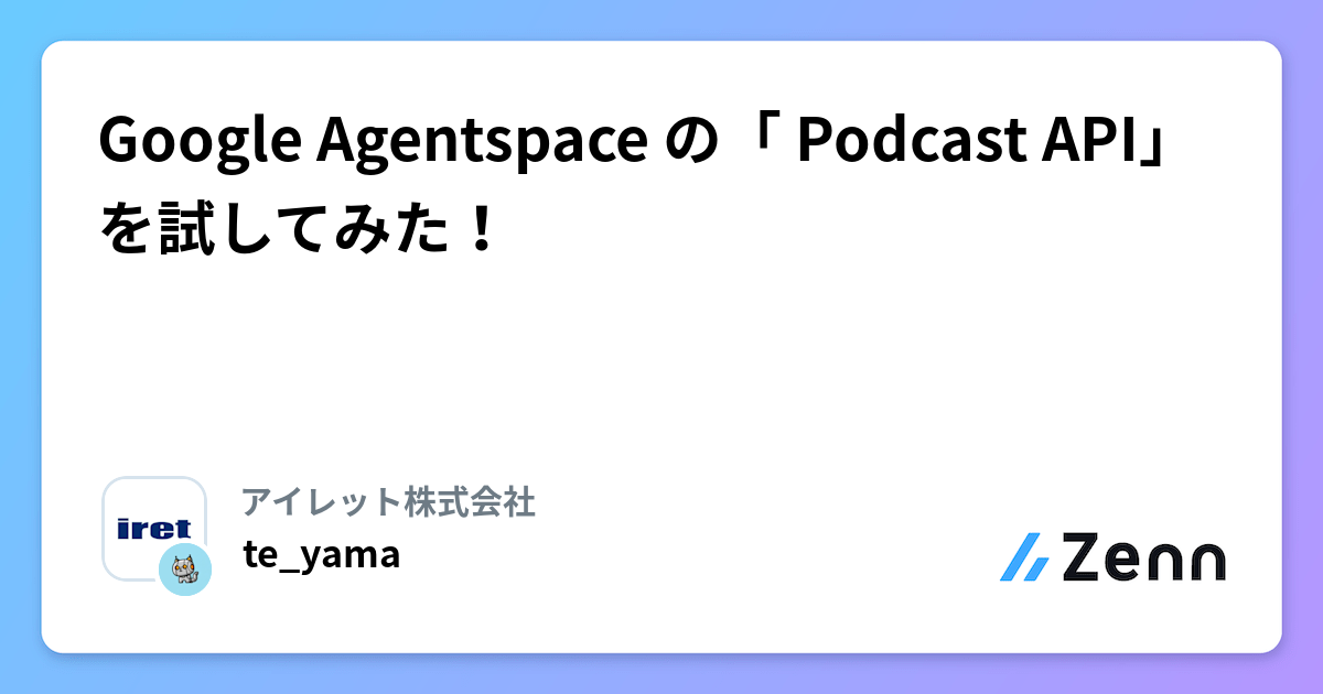 Google Agentspace の「 Podcast API」を試してみた！