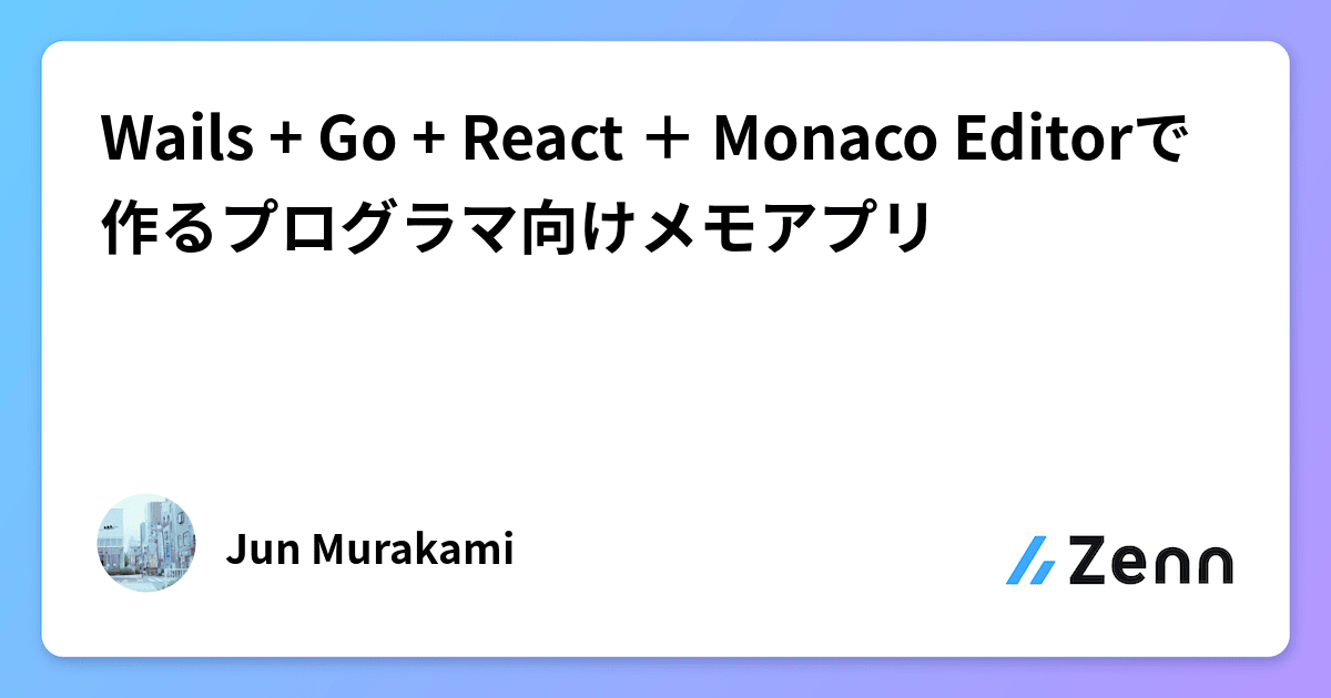 Wails + Go + React ＋ Monaco Editorで作るプログラマ向けメモアプリ