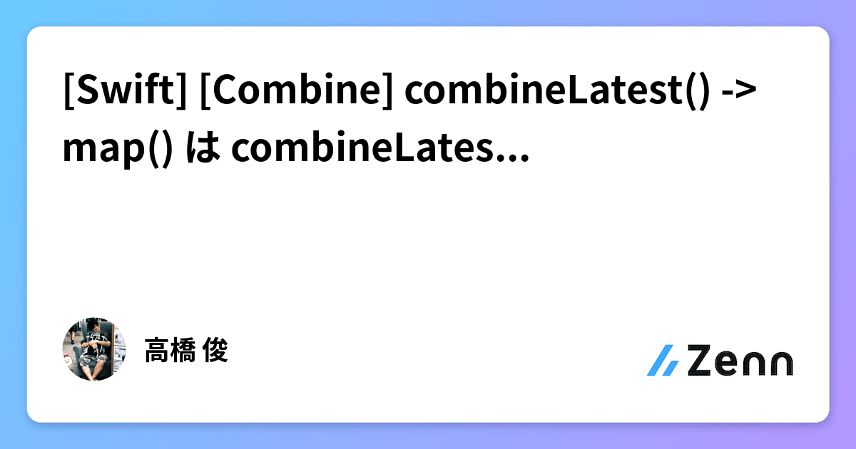 [Swift] [Combine] combineLatest() -> map() は combineLatest() {} で書き直せる