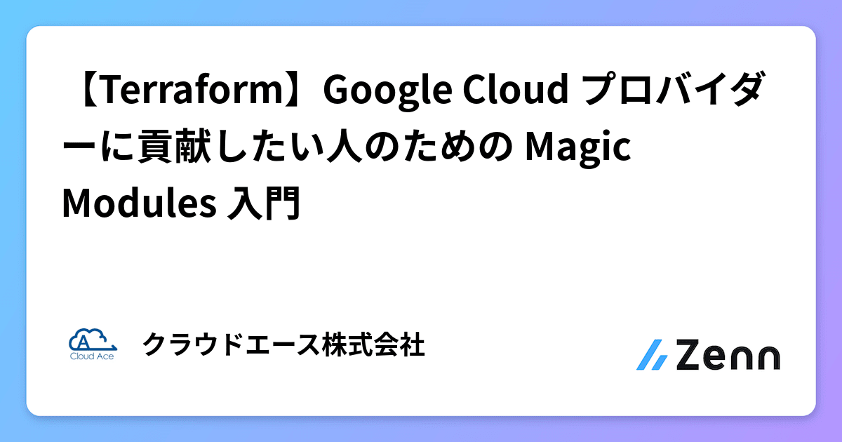 【Terraform】Google Cloud プロバイダーに貢献したい人のための Magic Modules 入門