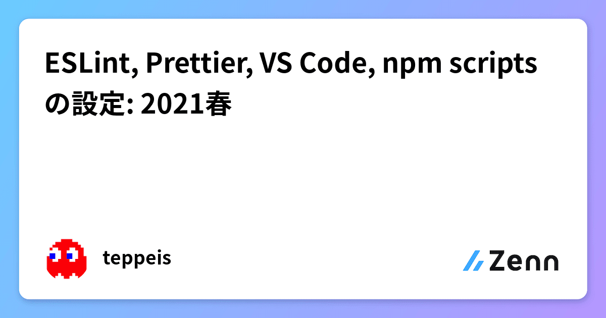 ESLint, Prettier, VS Code, npm scripts の設定: 2021春