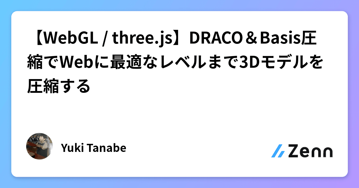 【WebGL / three.js】DRACO＆Basis圧縮でWebに最適なレベルまで3Dモデルを圧縮する