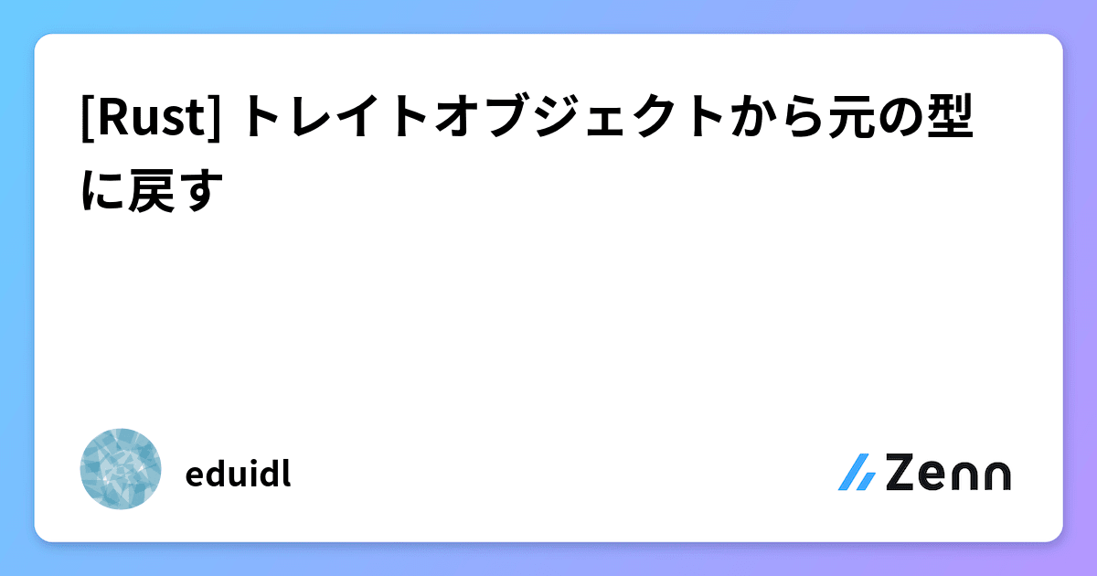 [rust] トレイトオブジェクトから元の型に戻す